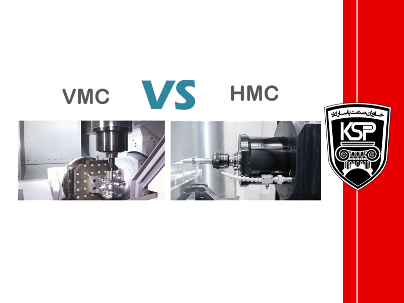تفاوت ماشین سنتر عمودی (VMC) و افقی (HMC) | راهنمای انتخاب + مقایسه قیمت | خاوران صنعت پاسارگاد